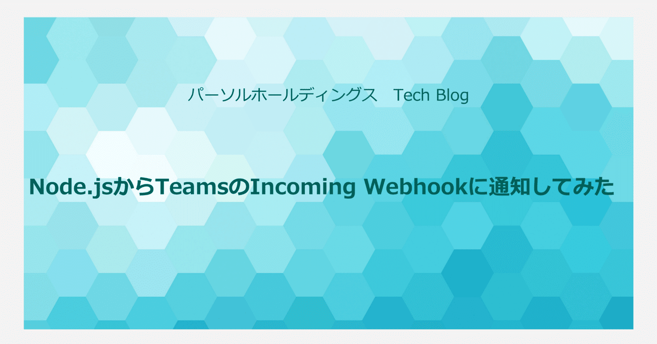 Node.jsからTeamsのIncoming Webhookに通知してみた｜パーソルホールディングス Tech Blog