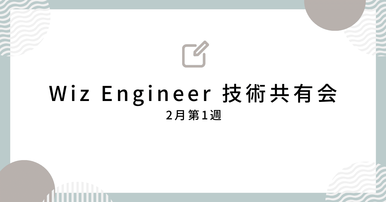 Wiz Engineer 技術共有会 2月第1週｜Wiz_engineer｜note