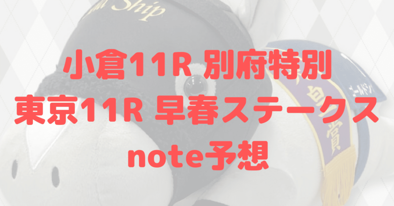 2月4日(土)小倉11R 別府特別、東京11R 早春ステークス（小倉の鬼ひろさんコラボ予想）｜こえだ競馬｜note