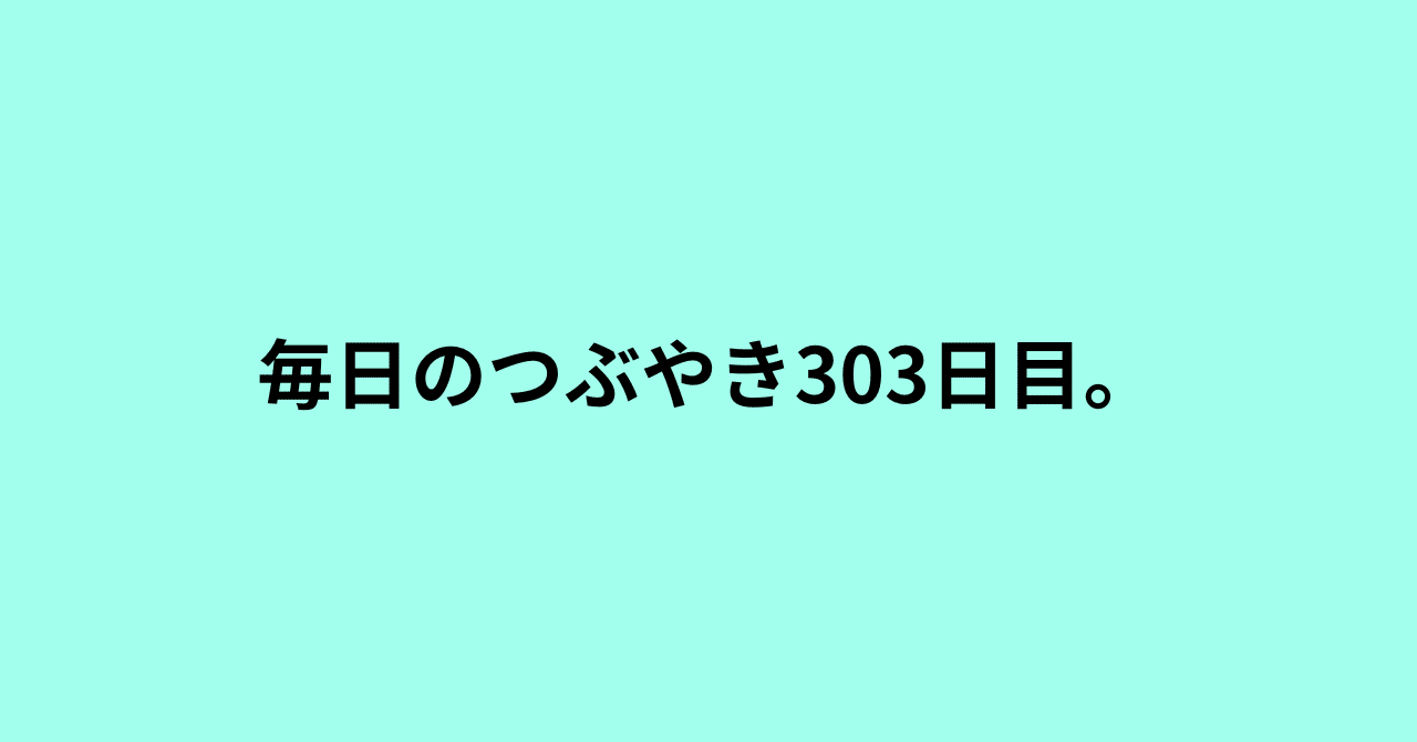 毎日のつぶやき303日目。｜Shohei