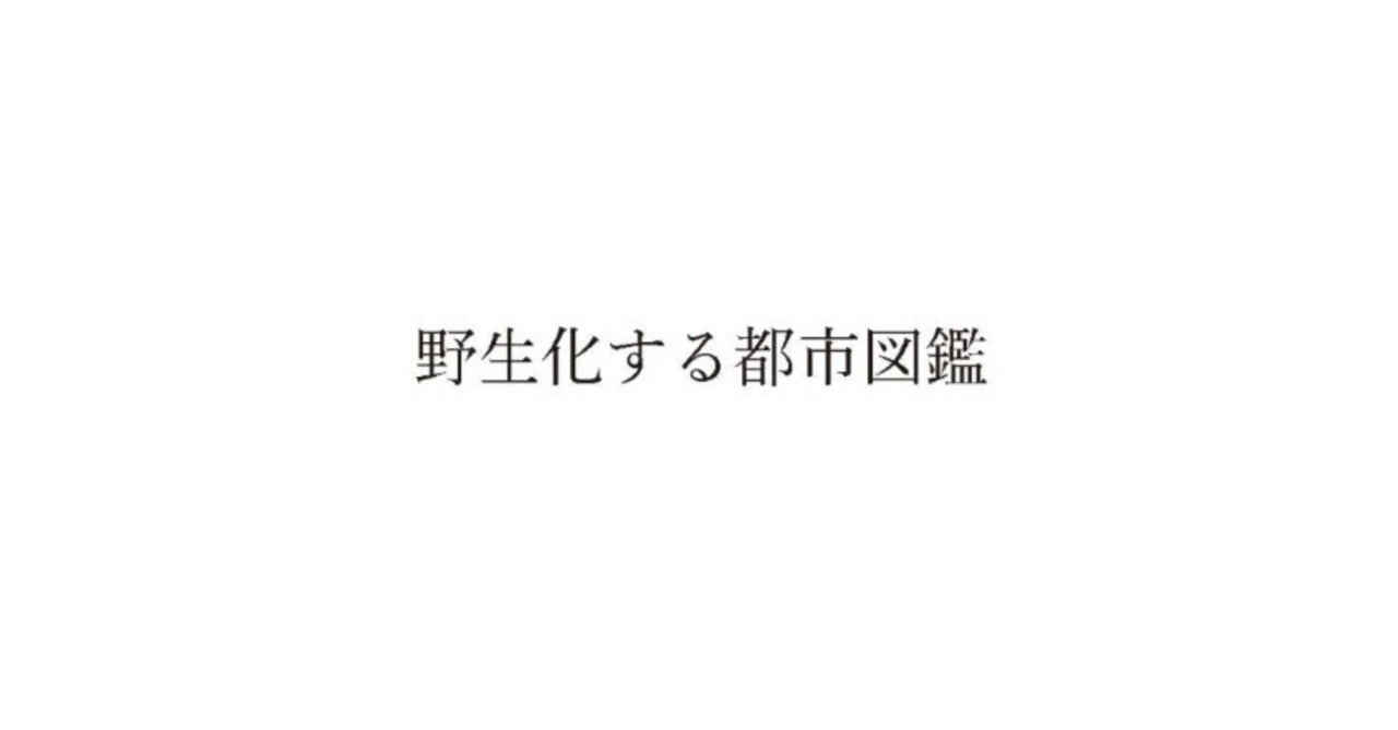 野生化する都市図鑑｜佐藤 倫太郎 / Rintaro Sato