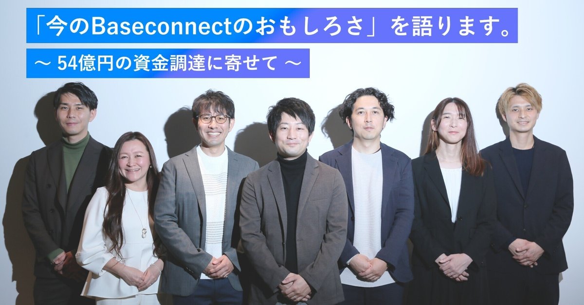 「今のBaseconnectのおもしろさ」を語ります。 〜54億円の資金調達に寄せて〜｜國重侑輝