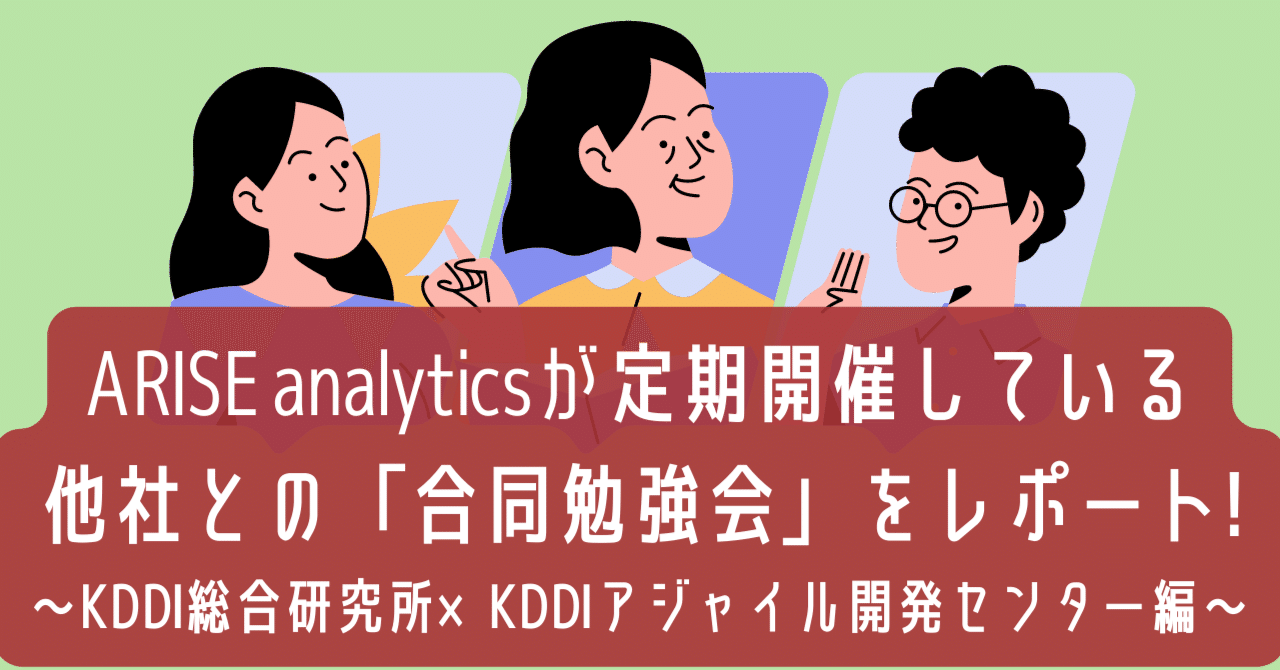 ARISE analyticsが定期開催している他社との「合同勉強会」をレポート！～KDDI総合研究所×KDDIアジャイル開発センター編～｜ARISE analytics (アライズ アナリティクス)