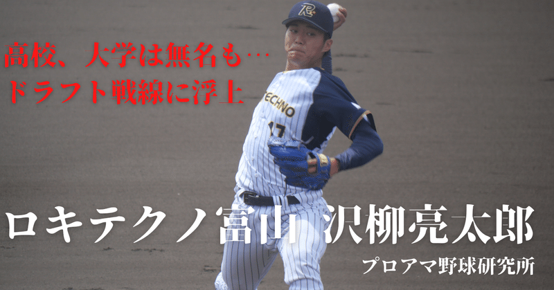 ロキテクノ富山の右腕、沢柳亮太郎 高校、大学時代は無名も…ドラフト戦線に浮上 リリーフを求める球団は“狙い目”｜プロアマ野球研究所（PABB‐lab）