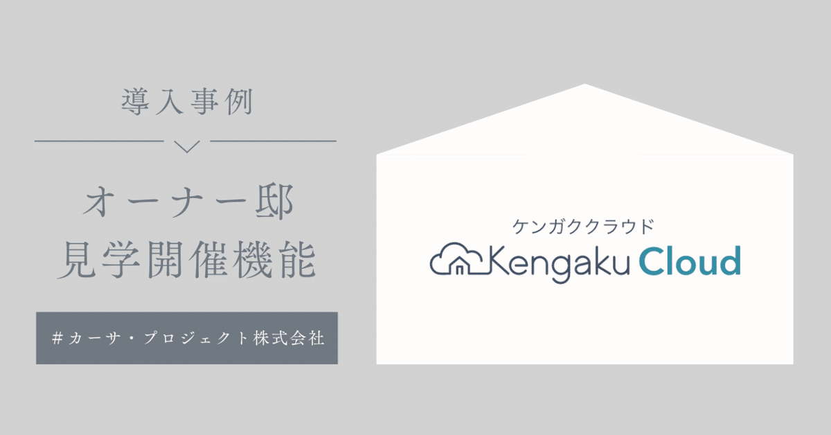 KengakuCloud「オーナー邸見学開催機能」導入事例_カーサ・プロジェクト株式会社様｜KengakuCloud