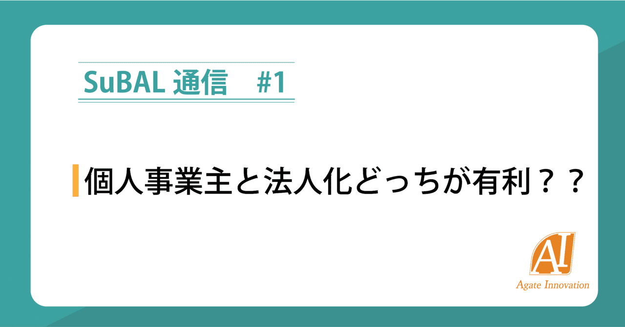 SuBAL通信 #1 『個人事業主と法人化どっちが有利？』｜アガットイノベーション｜note