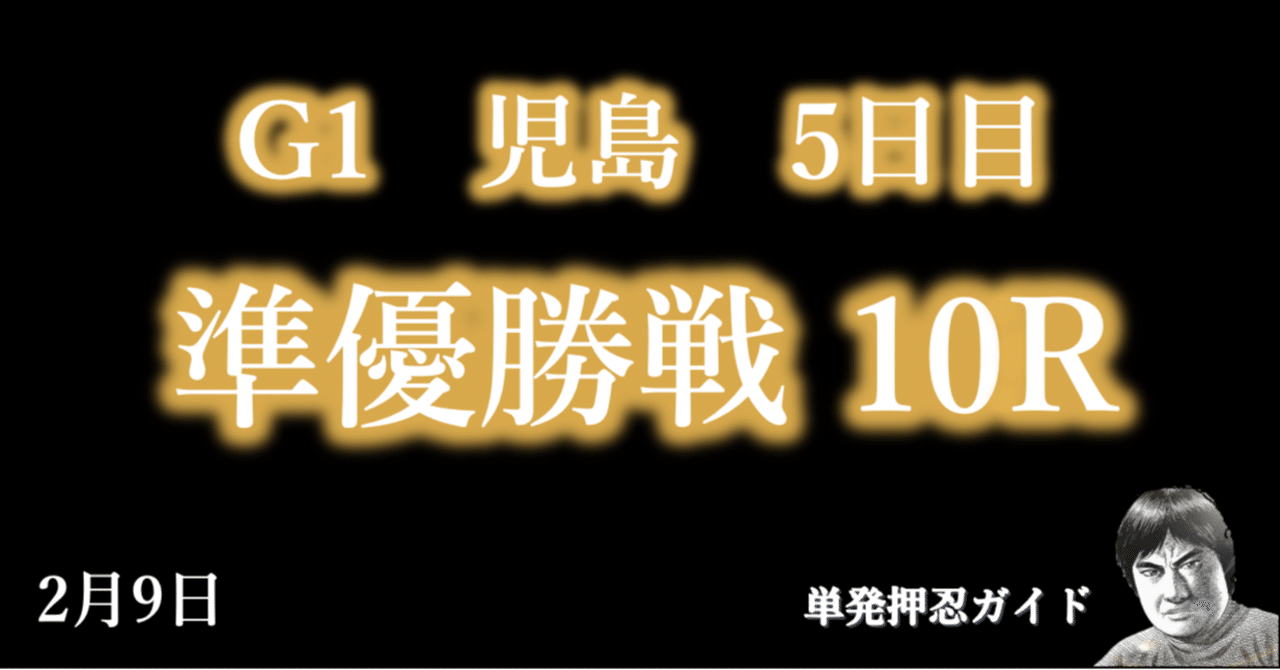 2023.2.9版｜G1｜児島5日目｜10R準優勝戦｜直前予想｜SH金寶（S H Kam Po）｜note