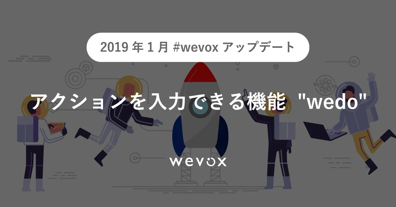 2019年1月「#wevoxアップデート」 アクションを入力できる機能"wedo"等をリリース｜Wevox（ウィボックス）公式