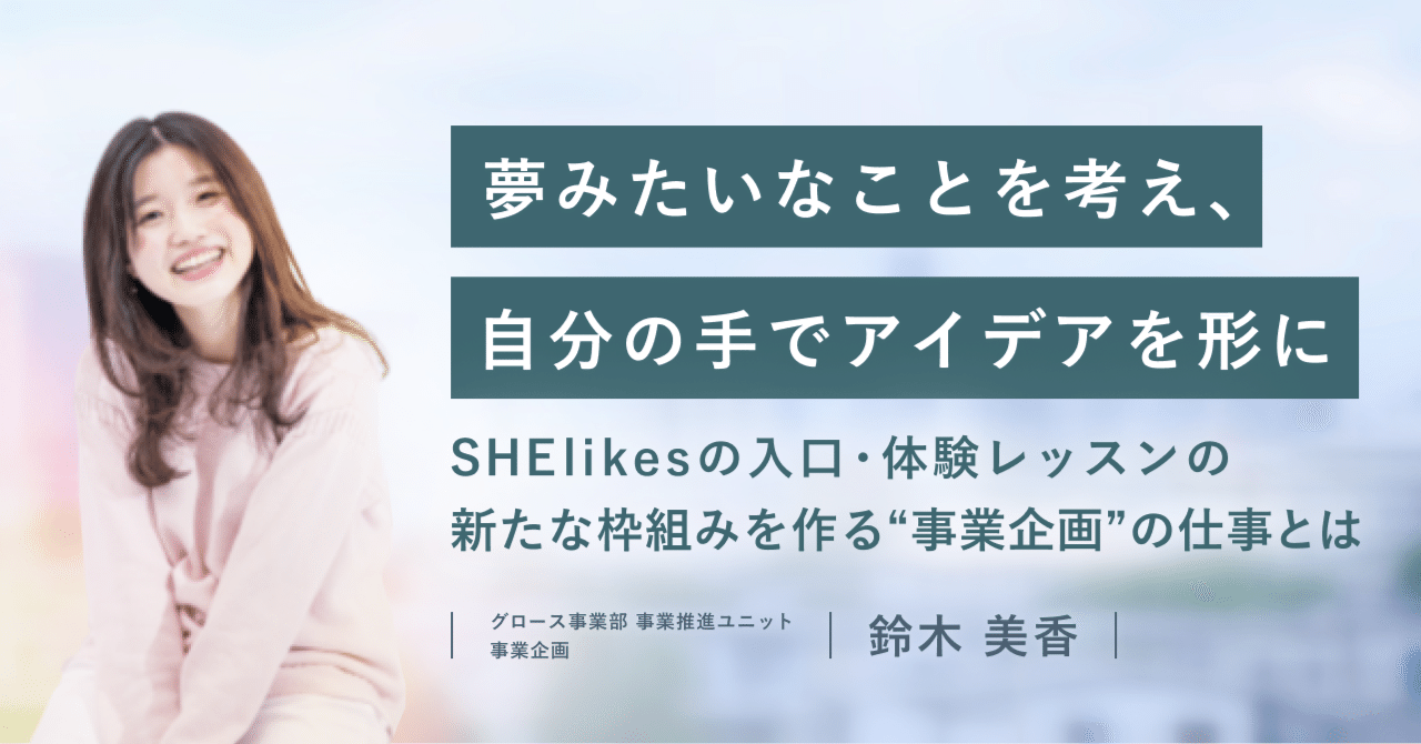 「夢みたいなことを考え、自分の手でアイデアを形に」―SHElikesの入口、体験レッスンの新たな枠組みを作る“事業企画”の仕事とは｜SHE