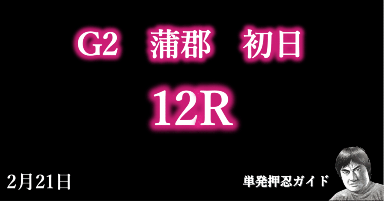 2023.2.21版｜G2｜蒲郡初日｜12R｜直前予想｜SH金寶（S H Kam Po）｜note