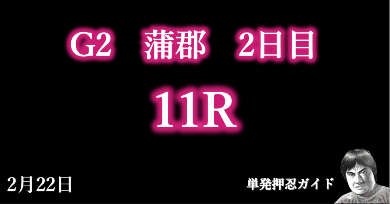 2023.2.22版｜G2｜蒲郡2日目｜11R｜直前予想｜SH金寶（S H Kam Po）｜note