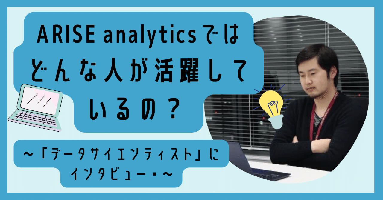 ARISE analyticsではどんな人が活躍しているの？ ～「データサイエンティスト」にインタビュー！～ ｜ARISE analytics (アライズ アナリティクス)