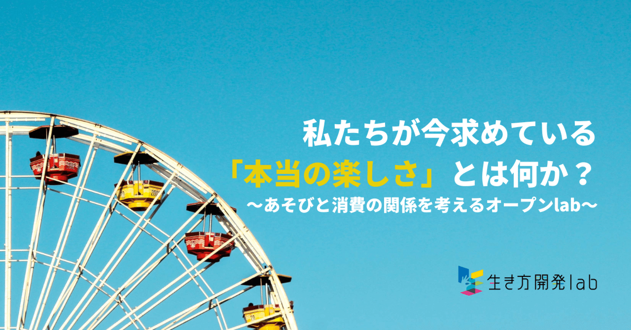 私たちが今求めている「本当の楽しさ」とは何か？〜消費と遊びの関係から考える〜｜オープンlab開催のご案内｜じゃないほうを考えるnote｜NPO法人NOT