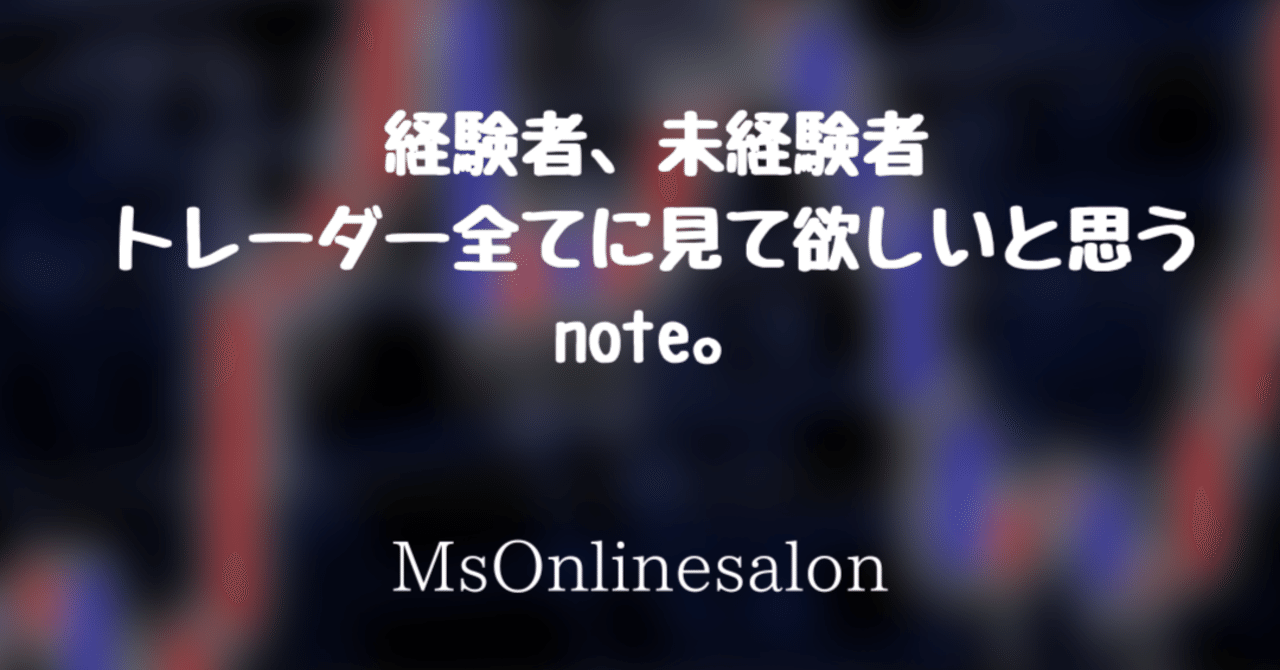 経験者、未経験者、トレーダー全てに見て欲しいと思うnote。｜Ms Online salon｜note