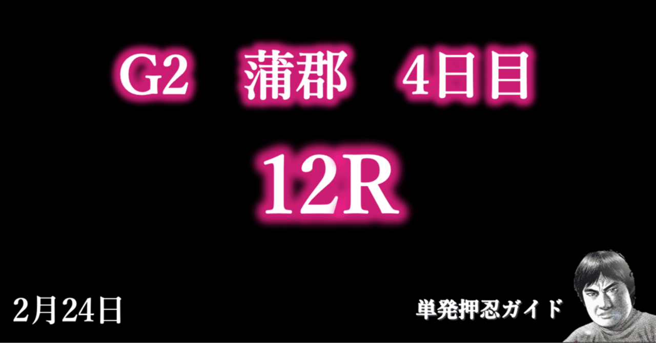 2023.2.24版｜G2｜蒲郡4日目｜12R｜直前予想｜SH金寶（S H Kam Po）｜note