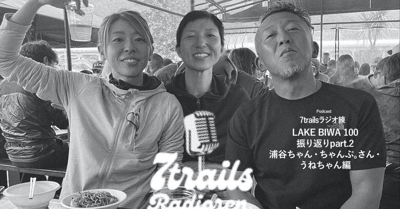 epi18 Lake Biwa 100 part.2 浦谷ちゃん・ちゃんぷ。さん・うねちゃん編｜7trails｜note