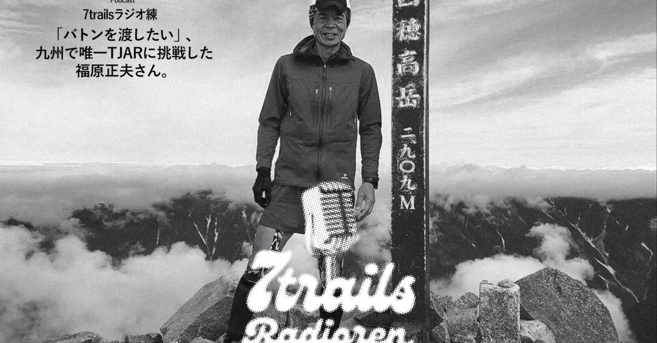 epi34 「バトンを渡したい」、九州で唯一TJARに挑戦した福原正夫さん。｜7trails