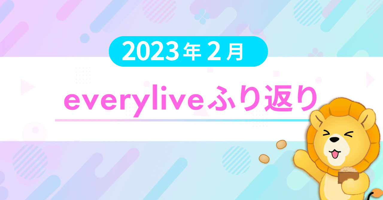 everyレポート Vol.6 〜2023年2月ふり返り｜everylive(エブリライブ)公式