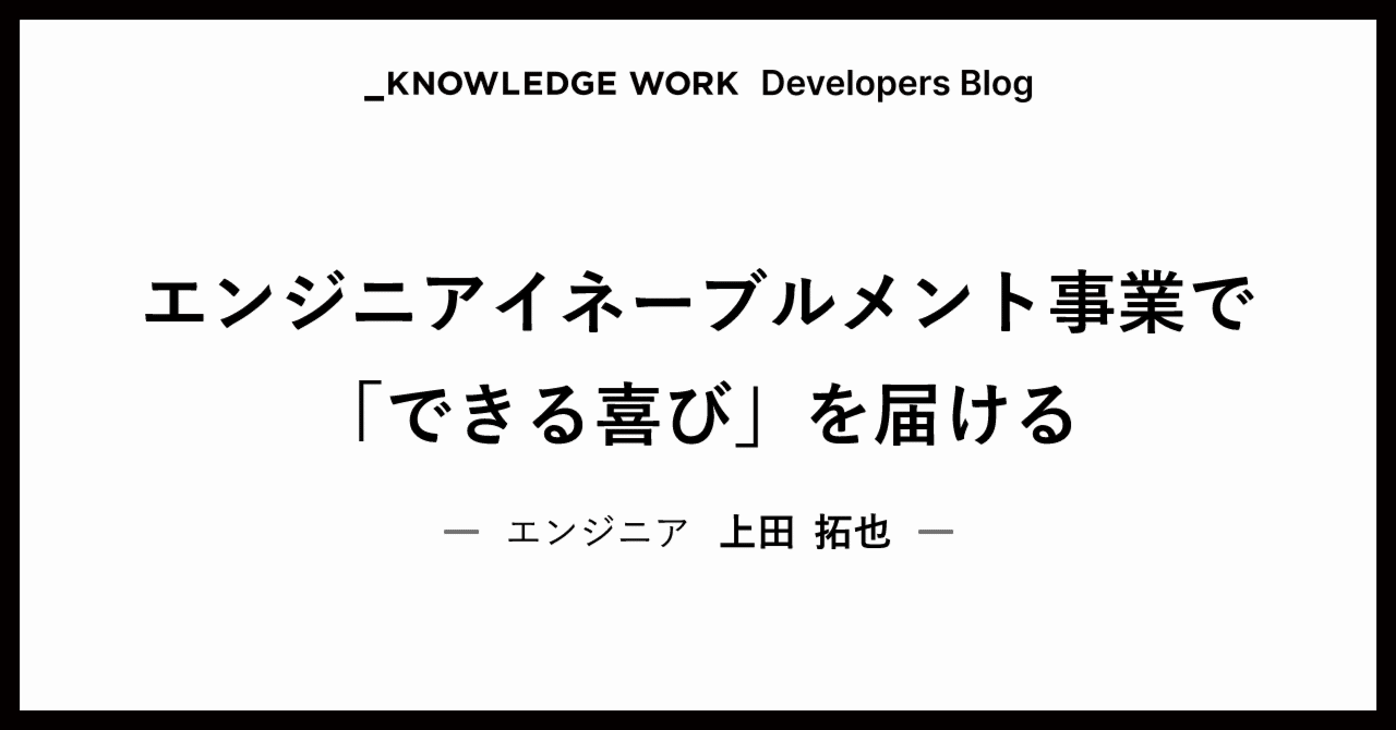 エンジニアイネーブルメント事業で「できる喜び」を届ける｜Knowledge Work Developers Blog
