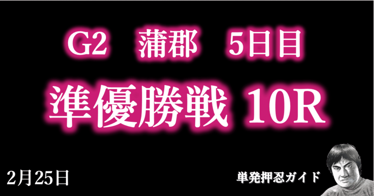 2023.2.25版｜G2｜蒲郡5日目｜10R準優勝戦｜直前予想｜SH金寶（S H Kam Po）｜note