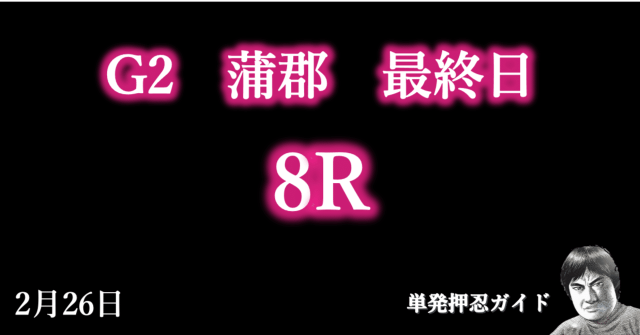 2023.2.26版｜G2｜蒲郡最終日｜8R｜直前予想｜SH金寶（S H Kam Po）｜note