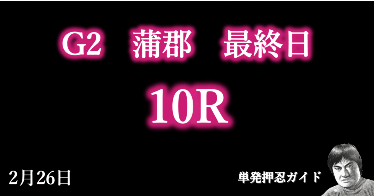 2023.2.26版｜G2｜蒲郡最終日｜10R｜直前予想｜SH金寶（S H Kam Po）｜note