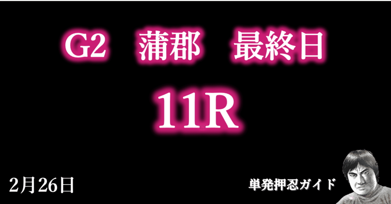 2023.2.26版｜G2｜蒲郡最終日｜11R｜直前予想｜SH金寶（S H Kam Po）｜note