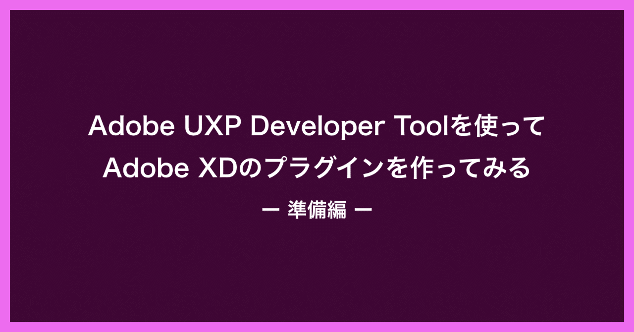 Adobe UXP Developer Toolを使ってAdobe XDのプラグインを作ってみる(準備編)｜あぽろきゃっと
