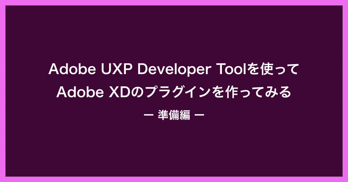 Adobe UXP Developer Toolを使ってAdobe XDのプラグインを作ってみる(準備編)｜あぽろきゃっと