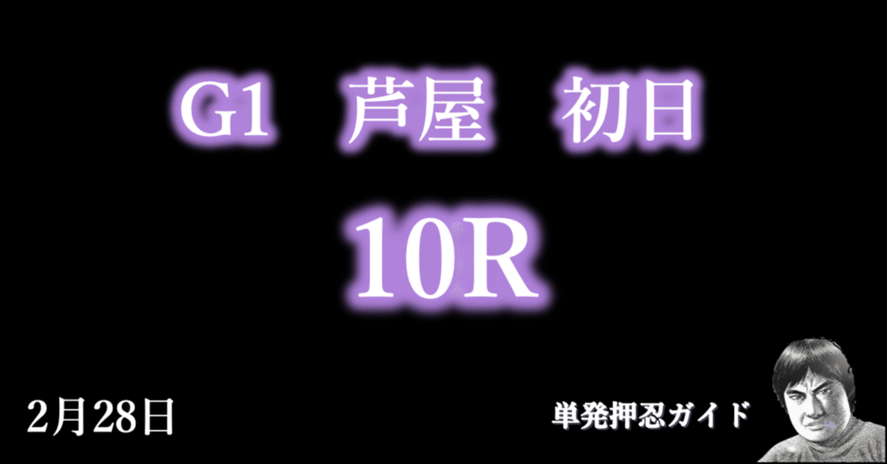 2023.2.28版｜G1｜芦屋初日｜10R｜直前予想｜SH金寶（S H Kam Po）｜note