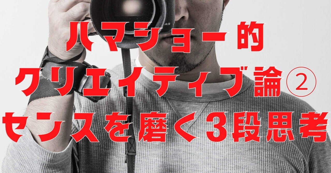 ハマショー 的クリエイティブ論②センスを磨く3段思考｜Hama Show｜note