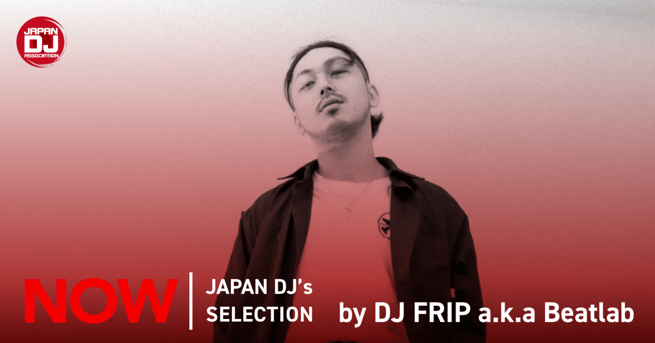 【DJ協会 NEWS】『“NOW” JAPAN DJ’s SELECTION』Vol.49は、“DJ FRIP a.k.a Beatlab”が担当｜一般社団法人 日本DJ協会