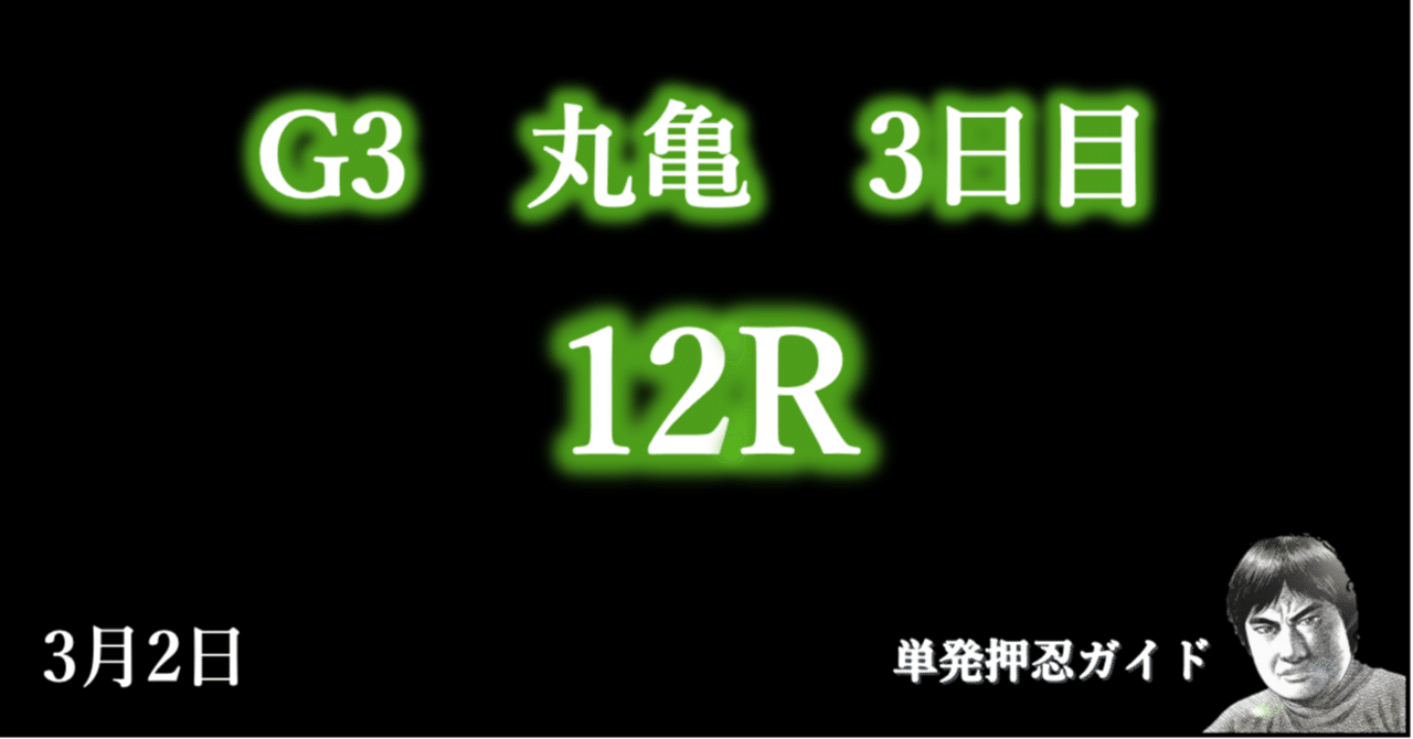 2023.3.2版｜G3｜丸亀3日目｜12R｜直前予想｜SH金寶（S H Kam Po）｜note