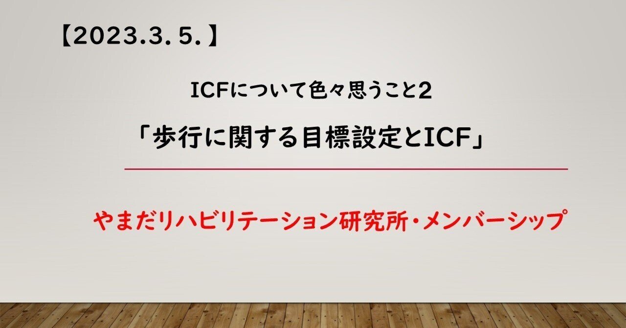 【2023.3.5.】ICFについて色々思うこと3「歩行に関する目標設定とICF」｜やまだリハビリテーション研究所