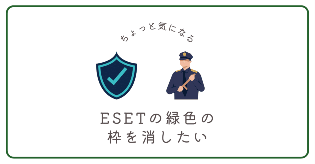 ESETの緑色の枠を消したい｜みほ@思考整理