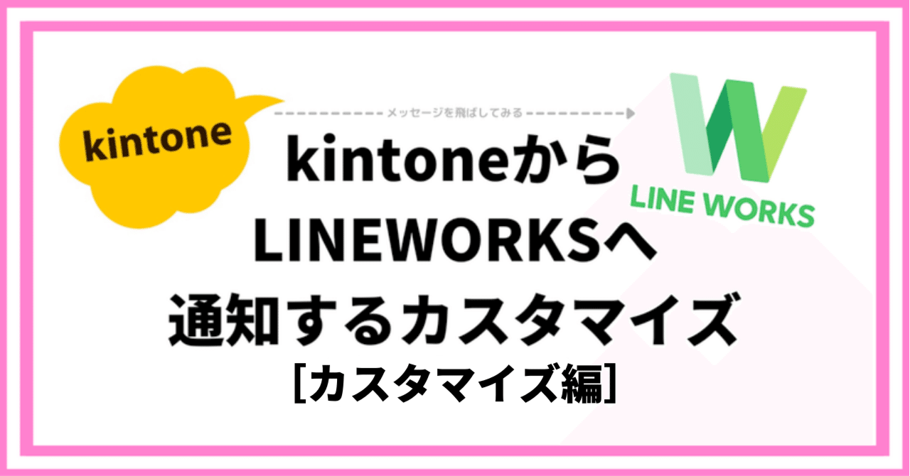 kintoneからLINEWORKSへ通知するカスタマイズ(カスタマイズ編)｜akane