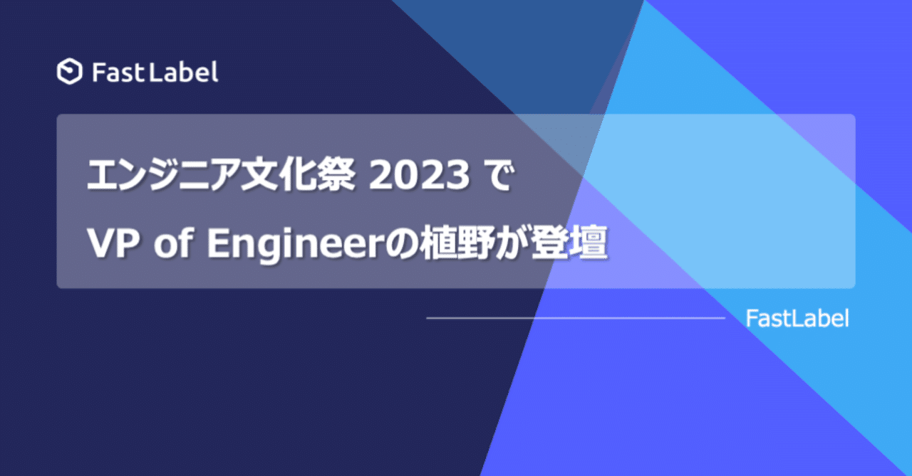 エンジニア文化祭 2023 でVP of Engineerの植野が登壇｜FastLabel株式会社｜note