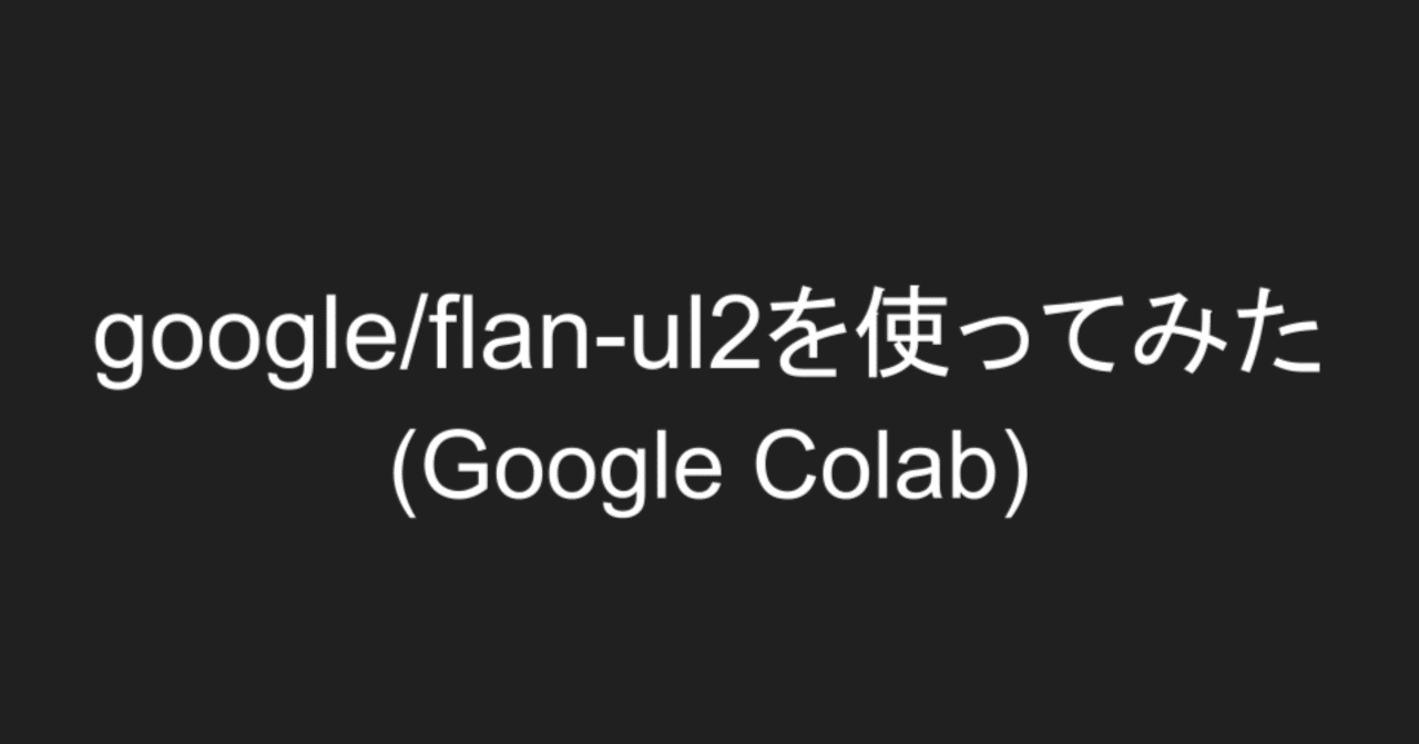 google/flan-ul2を使ってみた(Google Colab)｜Masayuki Abe