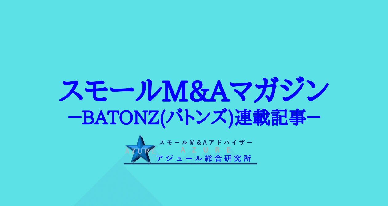 【BATONZ(バトンズ)】連載記事マガジン｜スモールM&Aアドバイザー合同会社アジュール総合研究所 note フォロバ100％｜note