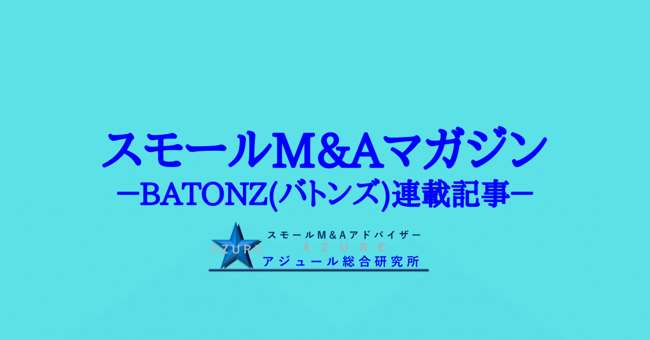 【BATONZ(バトンズ)】連載記事マガジン｜スモールM&Aアドバイザー合同会社アジュール総合研究所 note フォロバ100％｜note