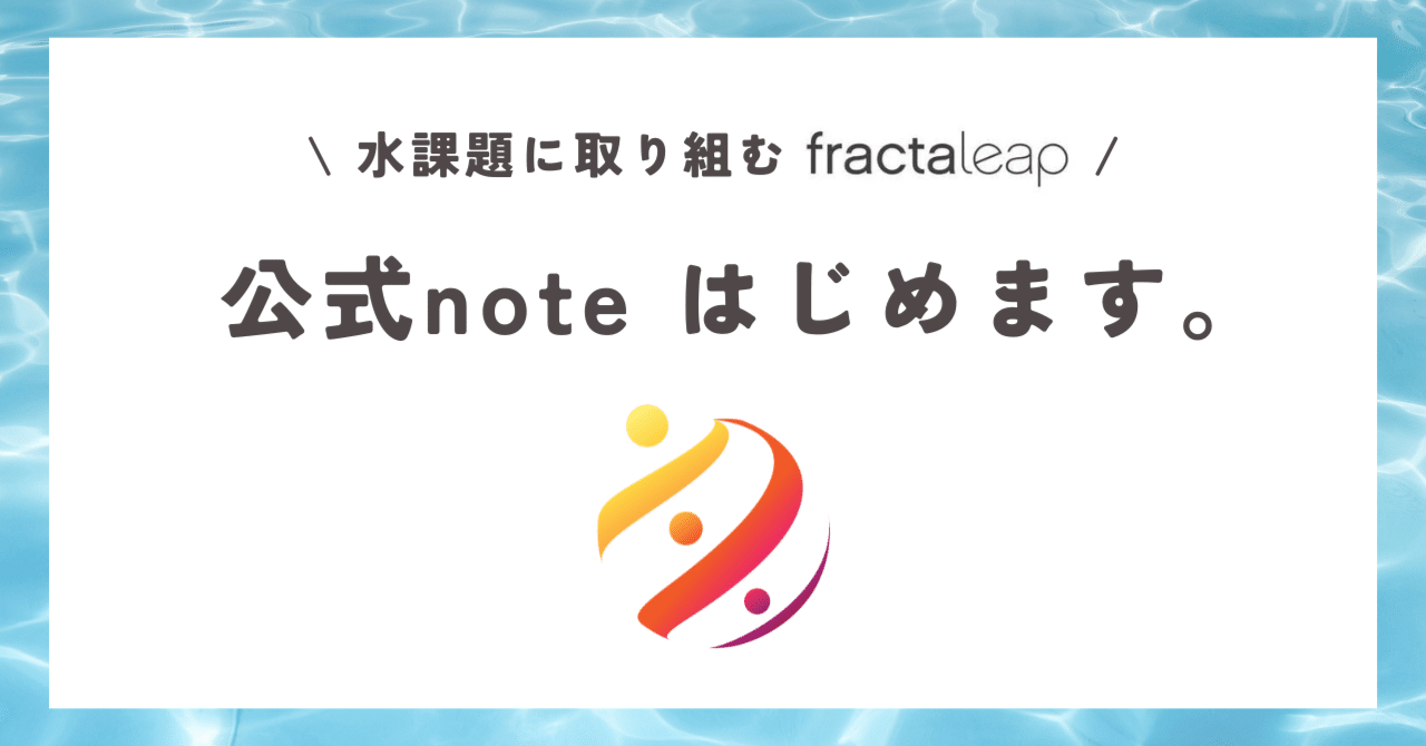 『水課題』という地球規模の課題に取り組む組織、Fracta Leapが公式noteをスタートします！｜Fracta Leap