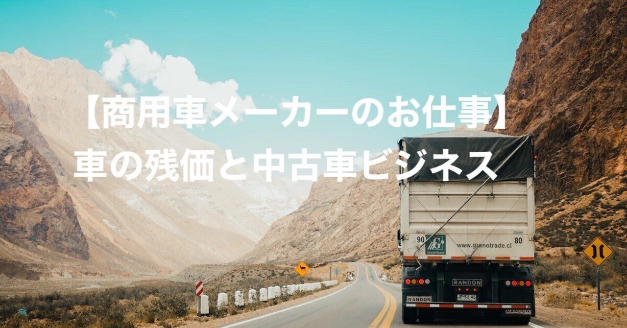 【商用車メーカーのお仕事 車の残価と中古車ビジネス】|商用車メーカーの中の人